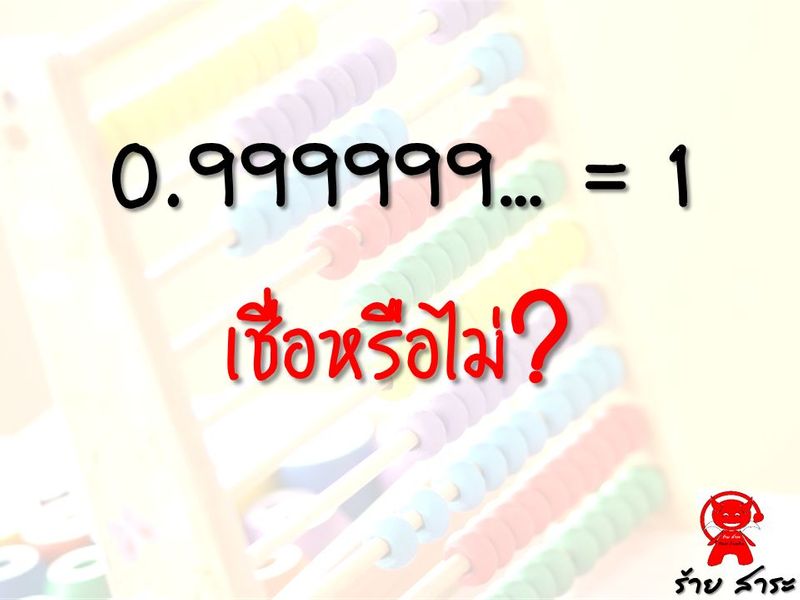 [ร้ายสาระ] คุณคิดว่า 0.999999... = 1 หรือไม่? อยากรู้เรามีคำตอบ จาก ...