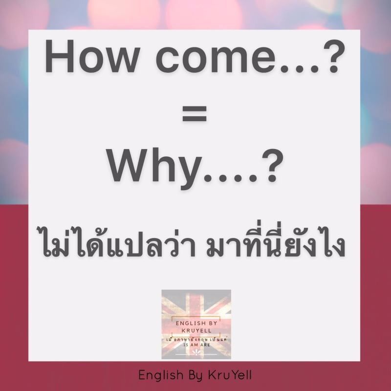 [English By KruYell ] How come? ไม่ได้แปลว่า มายังไง หรือมาอย่างไร นะคะ ...