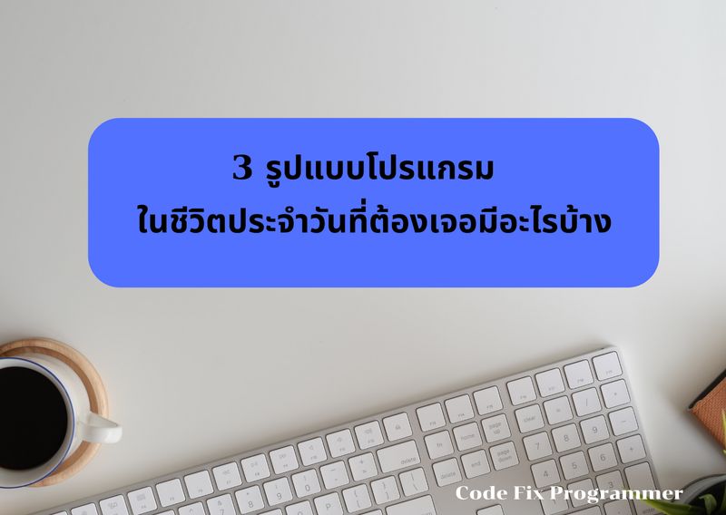 [Code Fix Programmer] 3 รูปเเบบโปรเเกรมในชีวิตประวันที่ต้องเจอ มีอะไรบ้าง ? รู้ไหมครับว่า ...