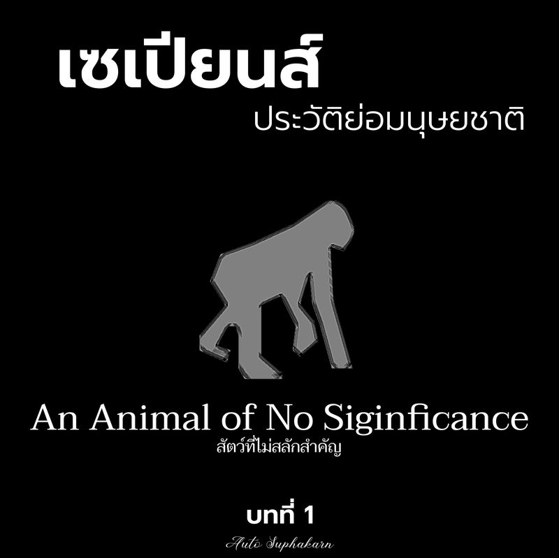[Auto Suphakarn] ประวัติย่อมนุษยชาติ บทที่ 1 . บทที่ 1 ว่าด้วยเรื่องราวของสัตว์ที่ไม่ได้มีความ ...