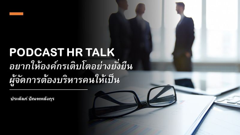 [HR Story] PODCAST HR TALK: อยากให้องค์กรเติบโตอย่างยั่งยืน ผู้จัดการต้องบริหารคนให้เป็น