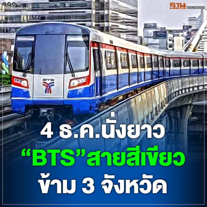 [ฐานเศรษฐกิจ_Thansettakij] 4 ธ.ค. นั่งยาว “BTS” สายสีเขียวข้าม 3 จังหวัด กทม.เปิดเดินรถอีก7สถานี ...
