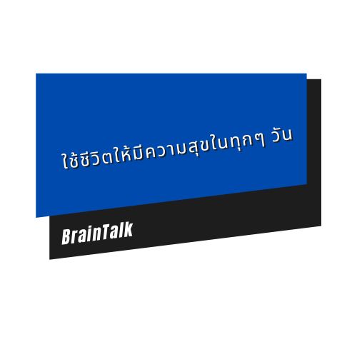 [BRAINTALK ] “ชีวิตเป็นของคุณ จงใช้ซะ... หาความสุขให้กับตัวเองในทุกๆ วัน