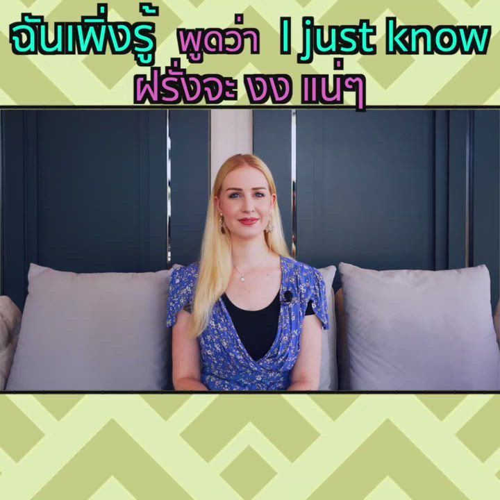 [ครูโรซี่: British English] ฉันเพิ่งรู้ พูดว่า I just know ฝรั่งจะ งง ...