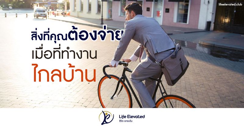 [Life Elevated] สิ่งที่คุณต้องจ่าย เมื่อที่ทำงานไกลบ้าน . "หากคุณเป็นคน ...
