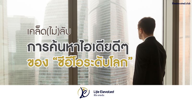 [Life Elevated] เคล็ด(ไม่)ลับ การค้นหาไอเดียดีๆ ของ “ซีอีโอระดับโลก ...