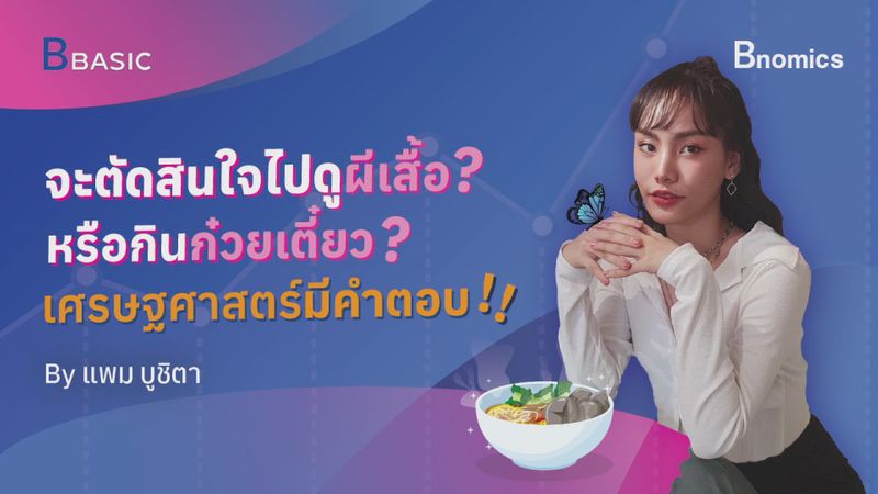 [Bnomics] B-Basic EP.9 : เศรษฐศาสตร์กับการตัดสินใจ จะตัดสินใจไป "ดูผีเสื้อ" หรือ "กินก๋วยเตี๋ยว ...