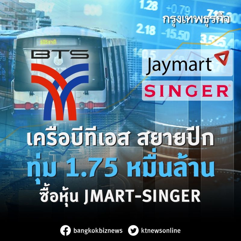 [กรุงเทพธุรกิจ] เครือบีทีเอส สยายปีก ทุ่ม 1.75 หมื่นล้าน ซื้อหุ้น JMART-SINGER กลุ่มบีทีเอส ...