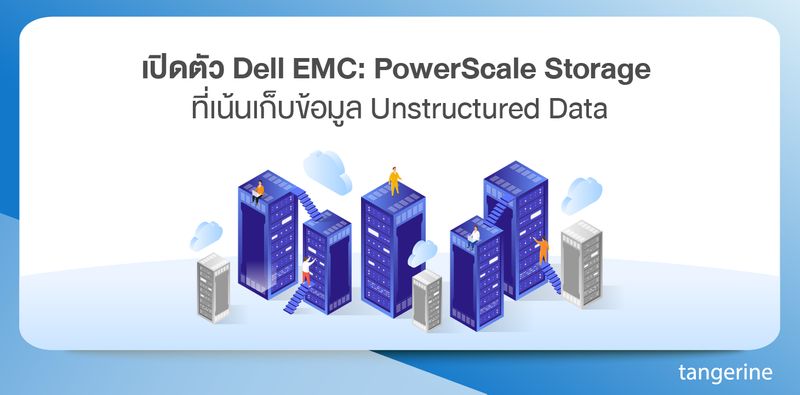 [Tangerine Co.,Ltd.] เปิดตัว Dell EMC: PowerScale Storage ที่เน้นเก็บข้อมูล Unstructured Data ...