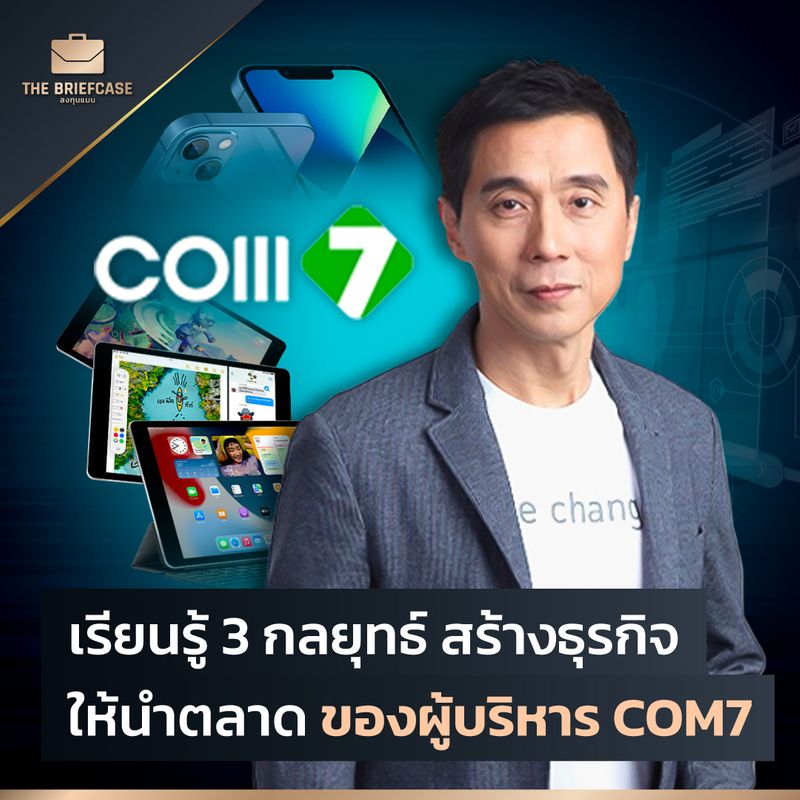 [BrandCase] เรียนรู้ 3 กลยุทธ์ สร้างธุรกิจให้นำตลาด ของผู้บริหาร COM7 COM7 นั้นเติบโตมาจากร้าน ...