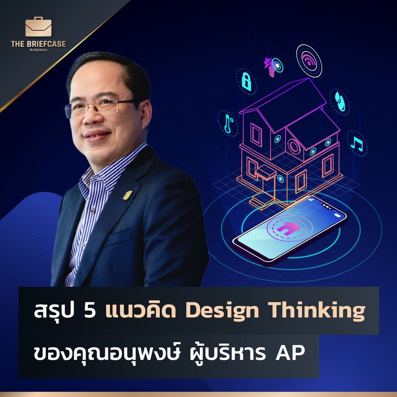 [BrandCase] สรุป 5 แนวคิด Design Thinking ของคุณอนุพงษ์ ผู้บริหาร AP “เราไม่ได้แค่จะสร้าง ...