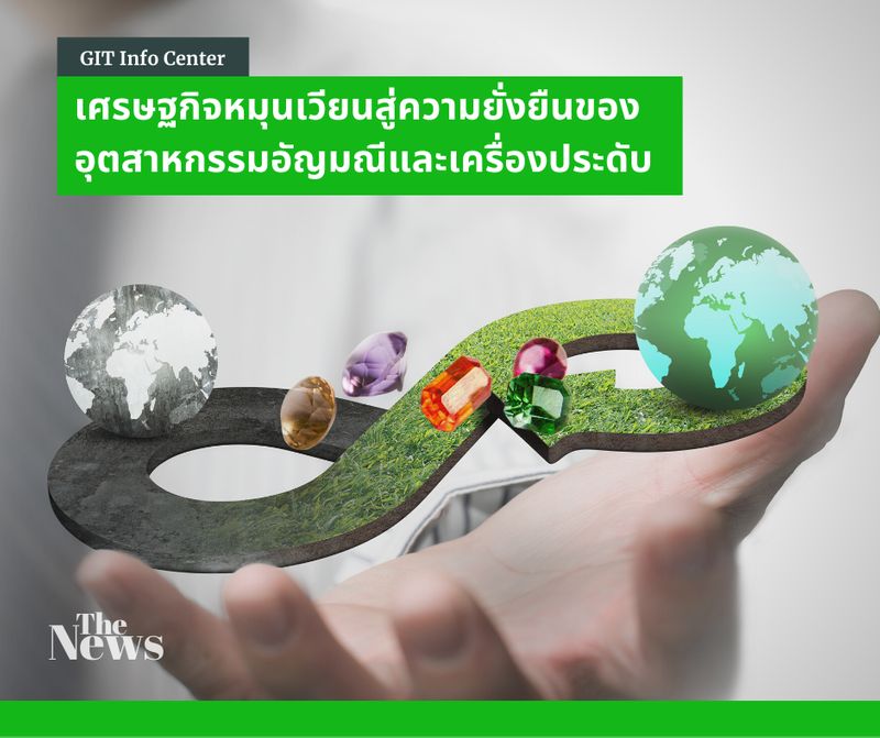 [GITInfocenter] เศรษฐกิจหมุนเวียนสู่ความยั่งยืนของอุตสาหกรรมอัญมณีและเครื่องประดับ เดิมการ ...