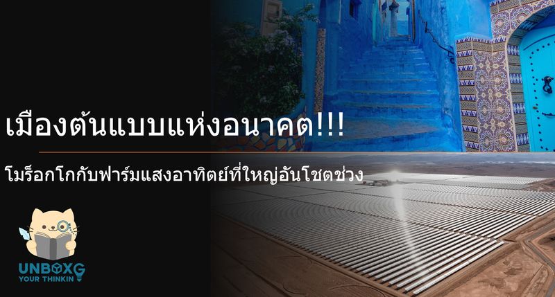[Unbox your thinking] เมืองต้นแบบแห่งอนาคต!!! โมร็อกโกกับฟาร์มแสง ...