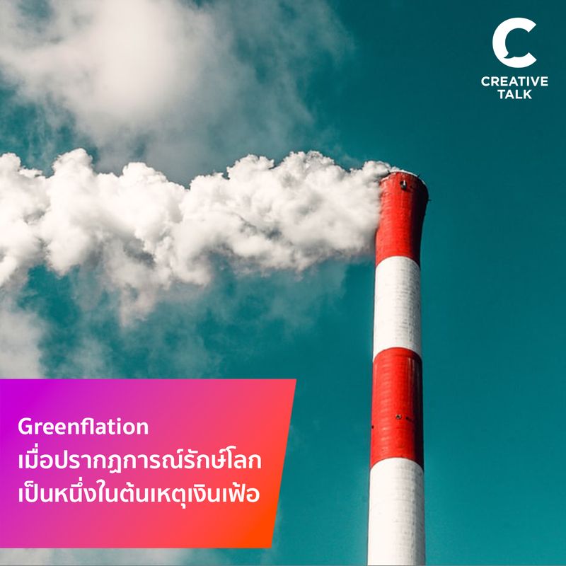[CREATIVE TALK] Greenflation เมื่อปรากฏการณ์รักษ์โลกเป็นหนึ่งในต้นเหตุ ...