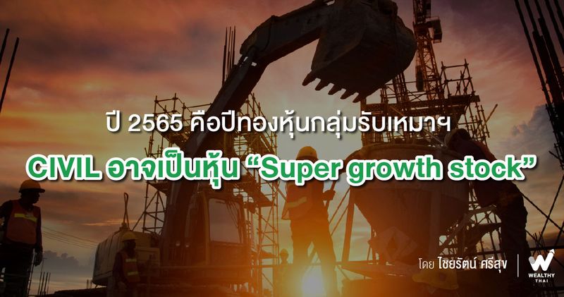 [Wealthy Thai] ปี 2565 คือปีทองหุ้นกลุ่มรับเหมาฯ CIVIL อาจเป็นหุ้น “Super growth stock” กลุ่ม ...
