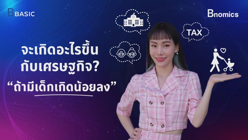 [Bnomics] B-Basic EP.38 : จะเกิดอะไรขึ้นกับเศรษฐกิจ? ถ้ามีเด็กเกิดน้อยลง ปัจจุบันมีเด็กเกิดใหม่ ...