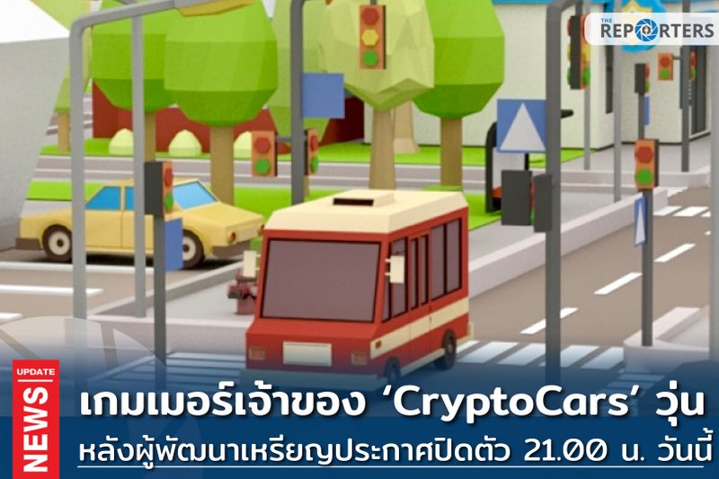 [The Reporters] UPDATE: เกมเมอร์เจ้าของ ‘CryptoCars’ วุ่น ผู้พัฒนาเหรียญประกาศปิดตัว 21.00 น. ...