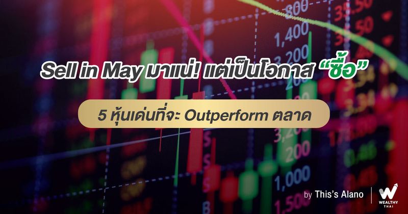 [Wealthy Thai] Sell in May มาแน่! แต่เป็นโอกาส “ซื้อ” 5 หุ้นเด่นที่จะ Outperform ตลาด เข้าสู่ ...