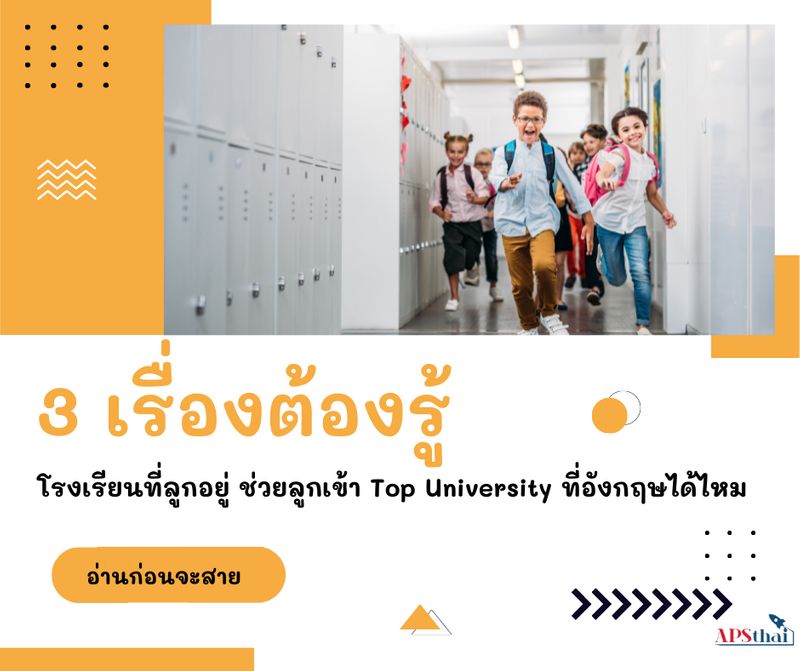 [APSthai] 3 เรื่องต้องรู้ โรงเรียนที่ลูกอยู่ ช่วยลูกเข้า Top University ที่อังกฤษได้ไหม 1.เรื่อง ...