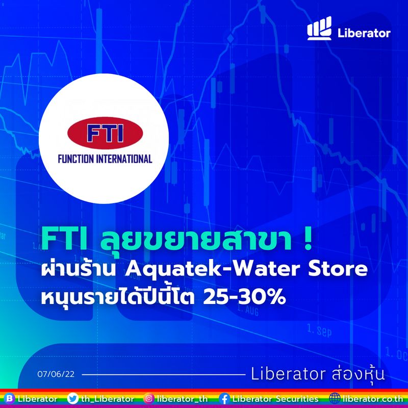 [Liberator ] #BRIEF : FTI ลุยขยายสาขา ! ผ่านร้าน Aquatek-Water Store หนุนรายได้ปีนี้โต 25-30% ...