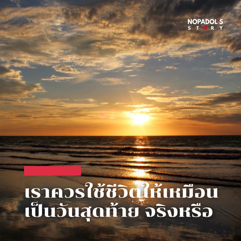 [Nopadol's Story] เราควรใช้ชีวิตให้เหมือนเป็นวันสุดท้าย จริงหรือ เราควร ...