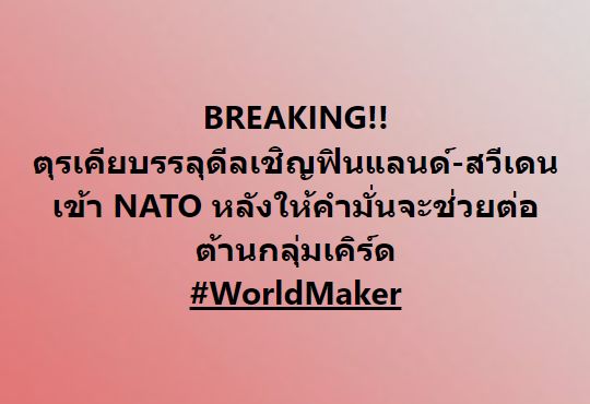 [World Maker] 🔥BREAKING !!🔥: ตุรเคียบรรลุดีลเชิญฟินแลนด์-สวีเดนเข้า NATO หลังให้คำมั่นจะช่วย ...