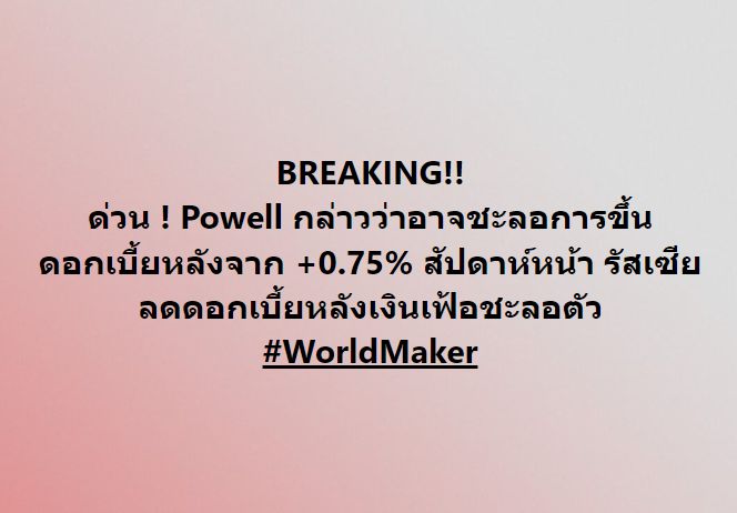 [World Maker] 🔥BREAKING!!🔥 : ด่วน ! Powell กล่าวว่า FED อาจชะลอการขึ้นดอกเบี้ยหลังจาก +0.75% ...