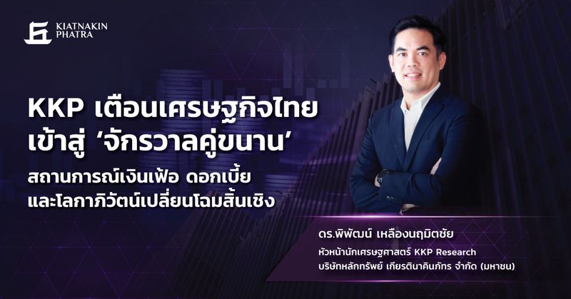 [Kiatnakin Phatra] KKP เตือนเศรษฐกิจไทยเข้าสู่ ‘จักรวาลคู่ขนาน’ สถานการณ์เงินเฟ้อ ดอกเบี้ย และ ...