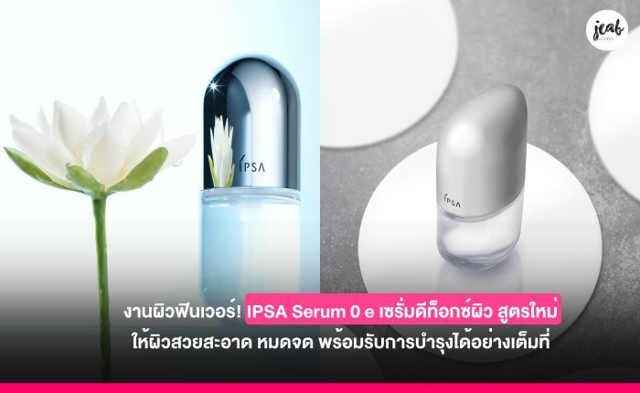 [Jeab.com] อัปเดตคลังสกินแคร์! IPSA Serum 0 e “เซ็ตซีโร่” ให้ผิวสวยสะอาด หมดจด พร้อมรับการบำรุง ...