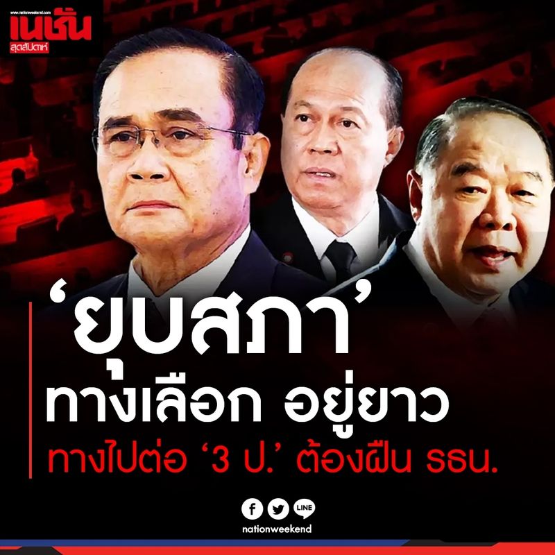 [Nation weekend_เนชั่นสุดสัปดาห์] “ยุบสภา” ทางเลือก อยู่ยาว ทางไปต่อ “3 ป.” ต้องฝืน รธน. ข้อเสนอ ...