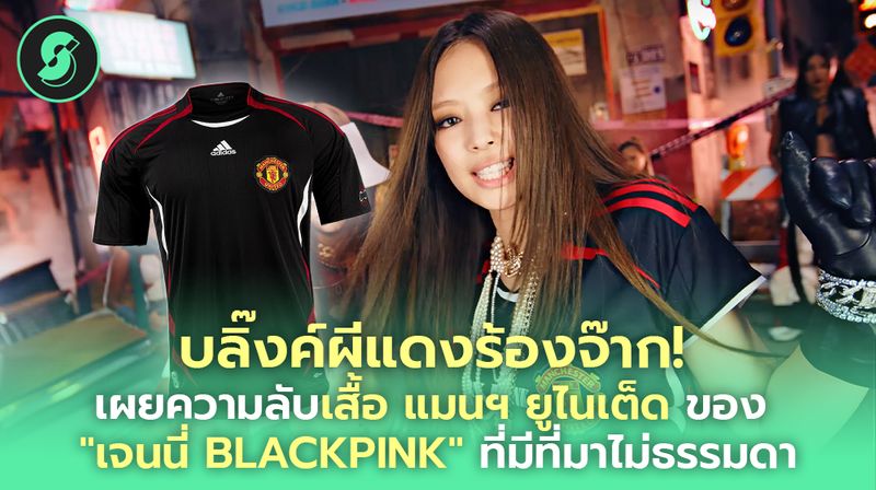 [SoccerSuck] #SSColumn บลิ๊งค์ผีแดงร้องจ๊าก! เผยความลับเสื้อแมนฯ ยูไนเต็ด ของ "เจนนี่ BLACKPINK ...