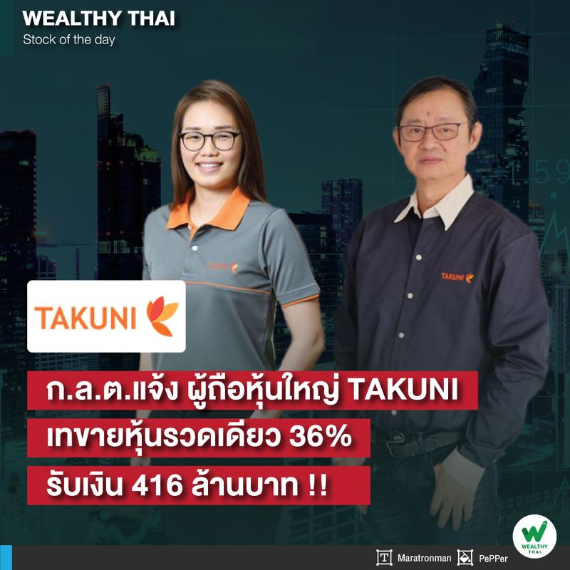 [Wealthy Thai] ก.ล.ต.แจ้ง ผู้ถือหุ้นใหญ่ TAKUNI เทขายหุ้นรวดเดียว 36% รับเงิน 416 ล้านบาท ...