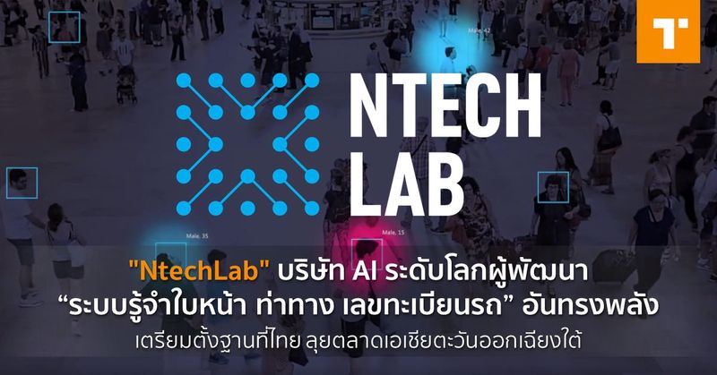 [TechTalkThai] ===“NtechLab” บริษัท AI ระดับโลกผู้พัฒนา “ระบบรู้จำใบหน้า ท่าทาง เลขทะเบียนรถ ...