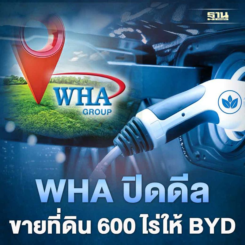 [ฐานเศรษฐกิจ_Thansettakij] WHA ปิดดีลขายที่ดิน 600 ไร่ ให้ BYD ตั้งโรงงานผลิตรถ EV WHA ปิดดีลที่ ...