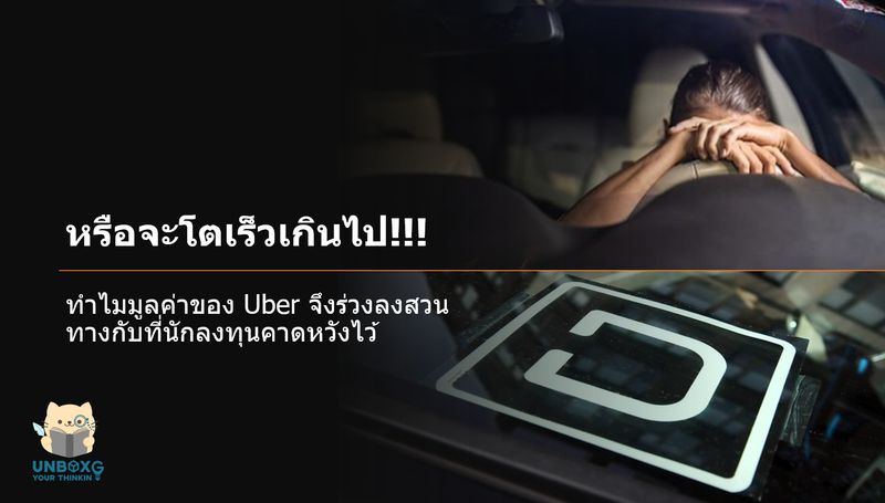 [Unbox your thinking] หรือจะโตเร็วเกินไป!!! ทำไมมูลค่าของ Uber จึงร่วงลงสวนทางกับที่นักลงทุนคาด ...