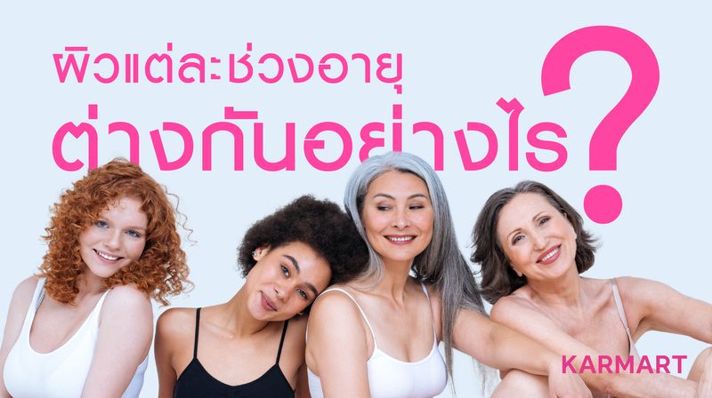 [KARMART] การดูแลผิวแต่ละช่วงอายุ ผิว ถือว่าเป็นอวัยวะที่ใหญ่ที่สุดในร่างกาย และถูกทำลายได้ ...