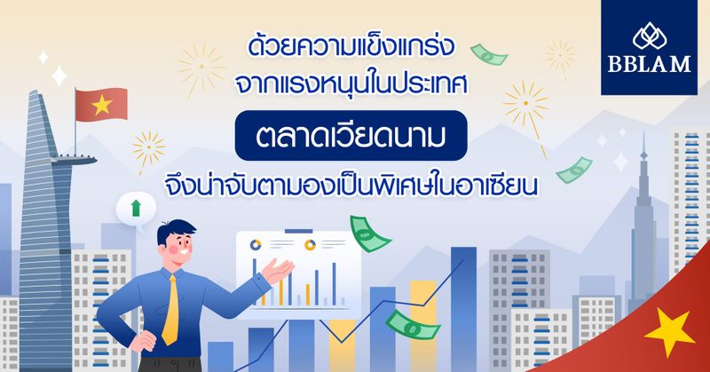 [BBLAM] ด้วยความแข็งแกร่งจากแรงหนุนในประเทศ ตลาดเวียดนามจึงน่าจับตามอง ...