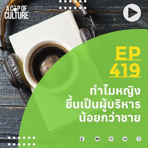 [A Cup of Culture] EP419 ทำไมหญิงขึ้นเป็นผู้บริหารน้อยกว่าชาย การศึกษาเกี่ยวกับภาวะผู้นำที่ดีใน ...