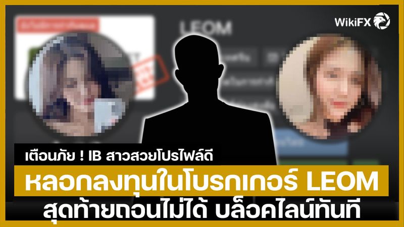 [WikiFX.TH] เตือนภัย ! IB สาวสวยโปรไฟล์ดี หลอกลงทุนในโบรกเกอร์ LEOM สุดท้ายถอนไม่ได้ บล็อคไลน์ ...