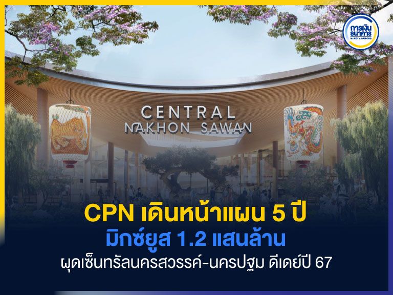[การเงินธนาคาร] CPN เดินหน้าแผน 5 ปี มิกซ์ยูส 1.2 แสนล้าน ผุดเซ็นทรัลนครสวรรค์-นครปฐม ดีเดย์ปี ...