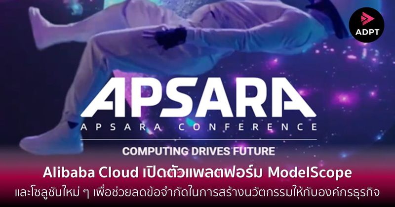 [ADPT.news] ===Alibaba Cloud เปิดตัวแพลตฟอร์ม ModelScope และโซลูชันใหม่ ๆ เพื่อช่วยลดข้อจำกัดใน ...