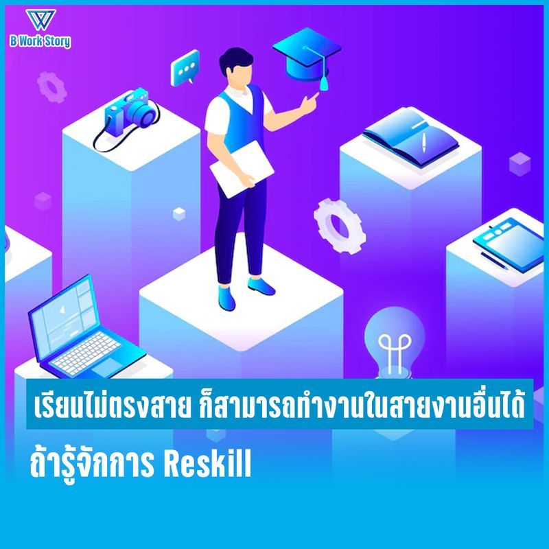 [B Work Story ] เรียนจบมาไม่ตรงสาย ก็สามารถทำงานในสายงานอื่นได้ ถ้ารู้จักการ Reskill แน่นอนว่า ...