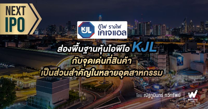 [Wealthy Thai] ส่องพื้นฐานหุ้นไอพีโอ KJL กับจุดเด่นที่สินค้าเป็นส่วนสำคัญในหลายอุตสาหกรรม ...