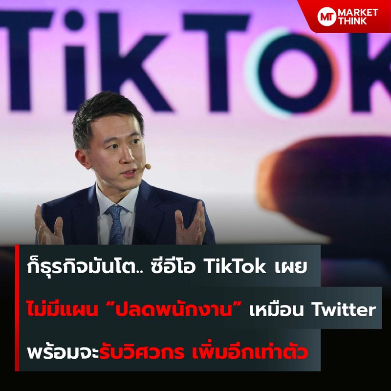 [MarketThink] ก็ธุรกิจมันโต.. ซีอีโอ TikTok เผย ไม่มีแผน “ปลดพนักงาน” เหมือน Twitter พร้อมจะรับ ...