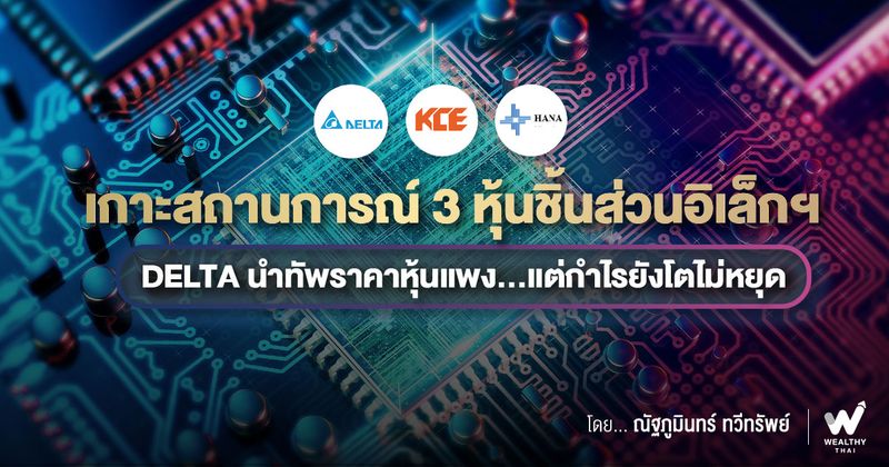 [Wealthy Thai] เกาะสถานการณ์ 3 หุ้นชิ้นส่วนอิเล็กฯ DELTA นำทัพราคาหุ้นแพง…แต่กำไรยังโตไม่หยุด ...