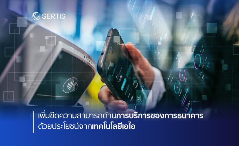 [Sertis] เพิ่มขีดความสามารถด้านการบริการของการธนาคาร ด้วยประโยชน์จาก ...