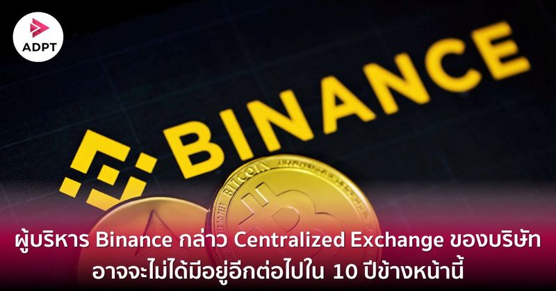 [ADPT.news] ===ผู้บริหาร Binance กล่าว Centralized Exchange ของบริษัท อาจจะไม่ได้มีอยู่อีกต่อไป ...