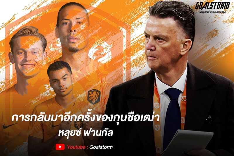 [Goalstorm] การกลับมาของกุนซือเฒ่า หลุยส์ ฟานกัล มันเป็นสัจธรรมของโลกหากมีใครสักคนที่ต่อให้ทำดี ...