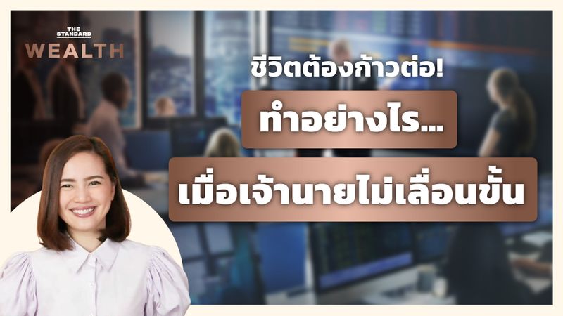 [THE STANDARD WEALTH] ชีวิตต้องก้าวต่อ! ทำอย่างไร…เมื่อเจ้านายไม่เลื่อน ...