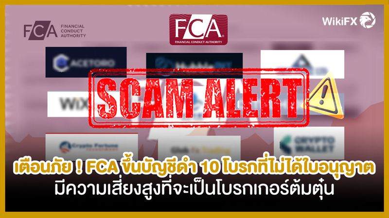 [WikiFX.TH] เตือนภัย ! FCA ขึ้นบัญชีดำ 10 โบรกเกอร์ที่ไม่ได้ใบอนุญาตมีความเสี่ยงสูงจะเป็น ...